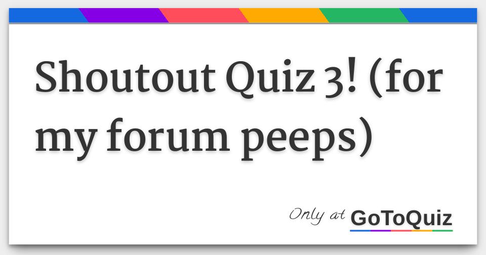 Shoutout Quiz 3! (for my forum peeps)