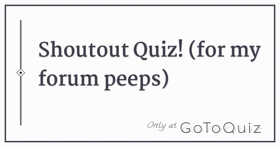 Shoutout Quiz! (for my forum peeps)