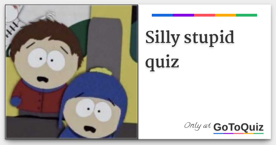 Silly stupid quiz