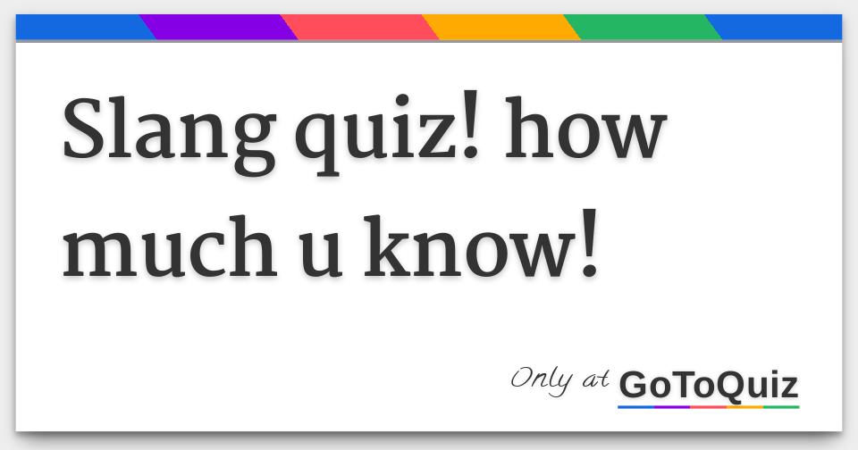 slang quiz! how much u know!