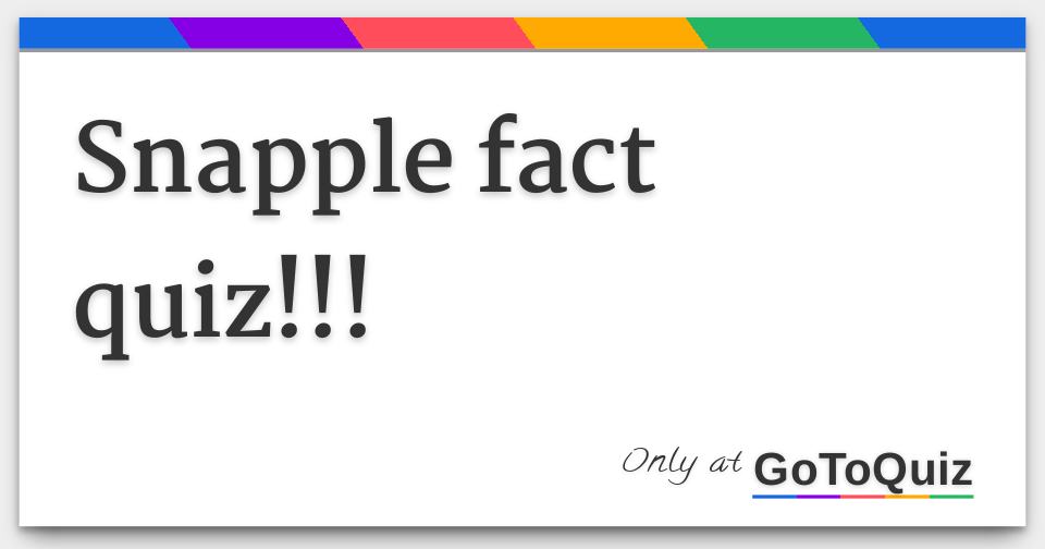 Snapple fact quiz!!!