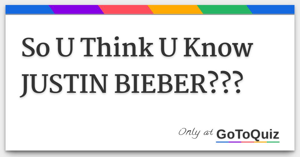 So U Think U Know JUSTIN BIEBER???