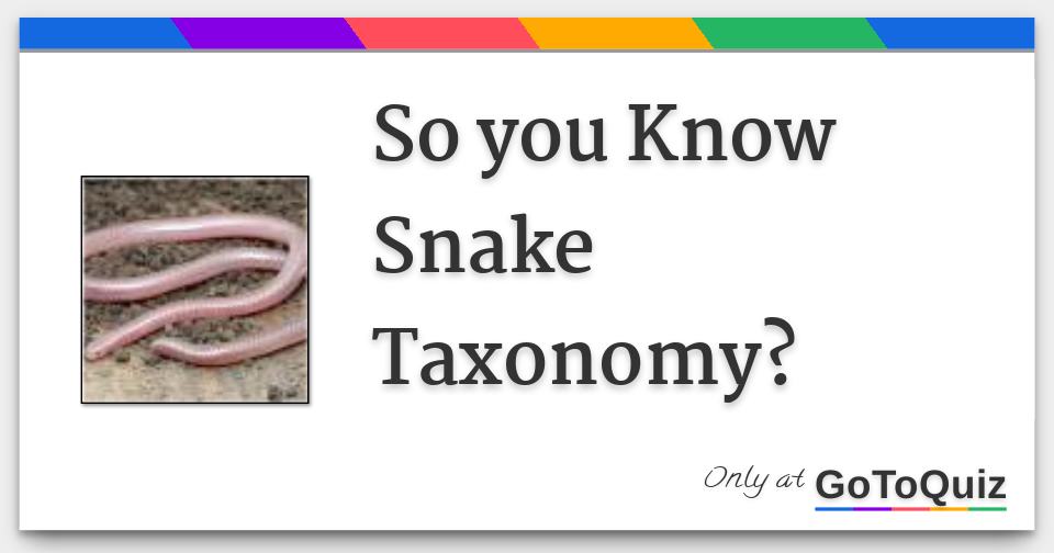 So you Know Snake Taxonomy?
