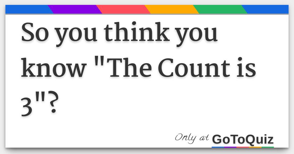 So you think you know "The Count is 3"?