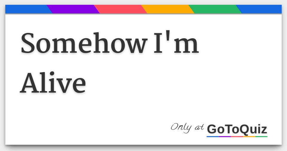 Somehow I'm Alive