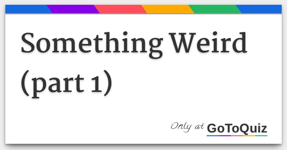 Something Weird (part 1)