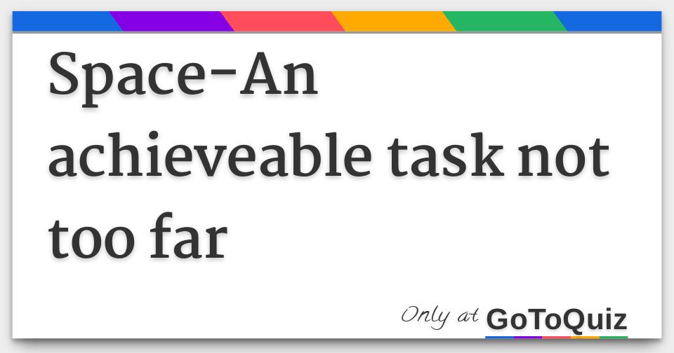 Results: Space-An achieveable task not too far