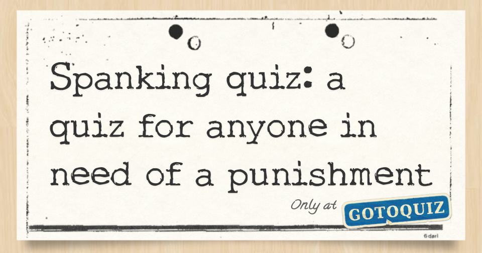 Spanking quiz: a quiz for anyone in need of a punishment