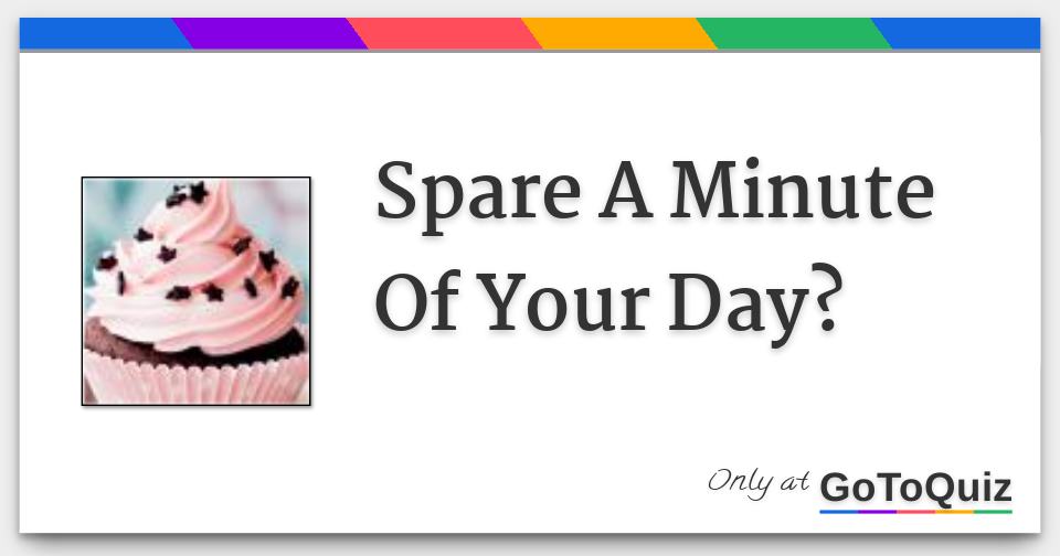 Spare A Minute Of Your Day?