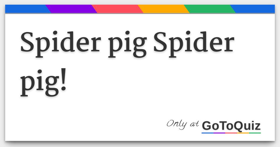 Spider pig Spider pig!