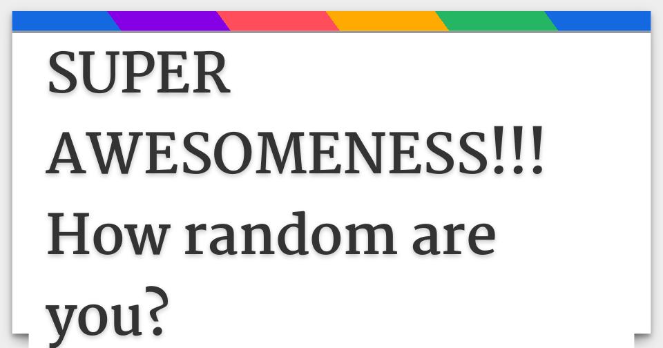 SUPER AWESOMENESS!!! How random are you?