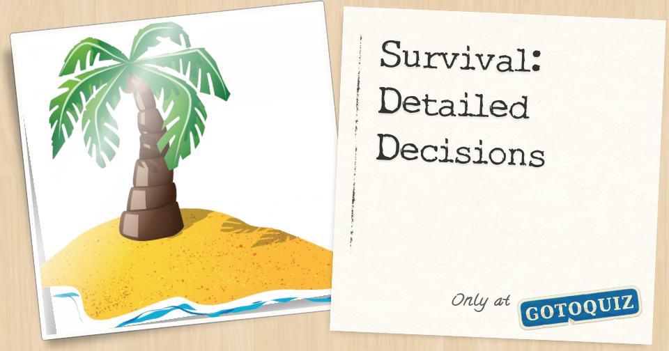 Survival: Detailed Decisions