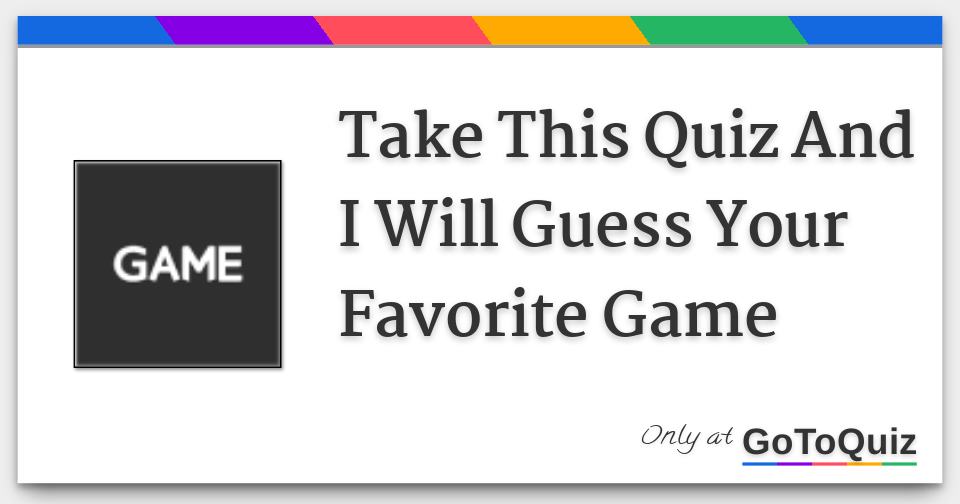 Take This Quiz And I Will Guess Your Favorite Game