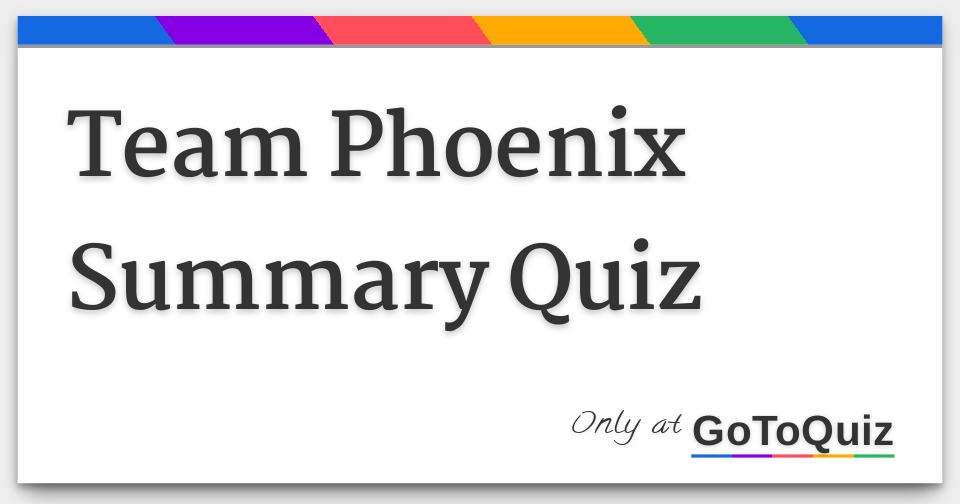 Team Phoenix Summary Quiz