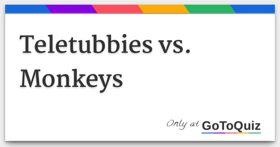 Teletubbies vs. Monkeys
