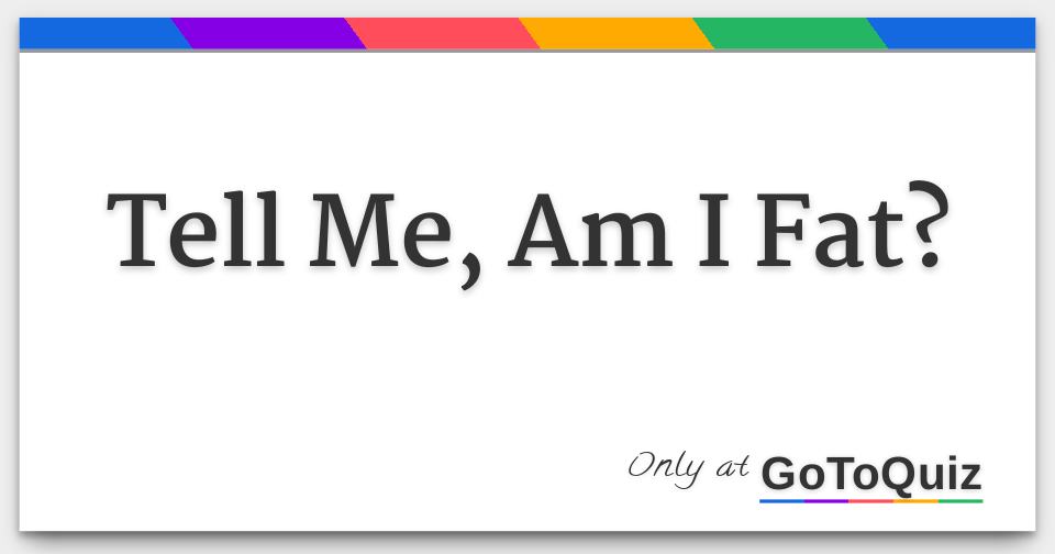 Tell Me Am I Fat tell-me-am-i-fat