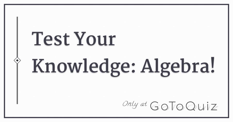 Test Your Knowledge: Algebra!