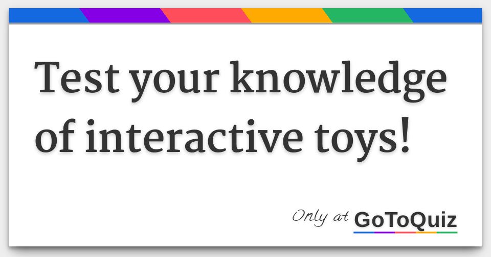 Test your knowledge of interactive toys!