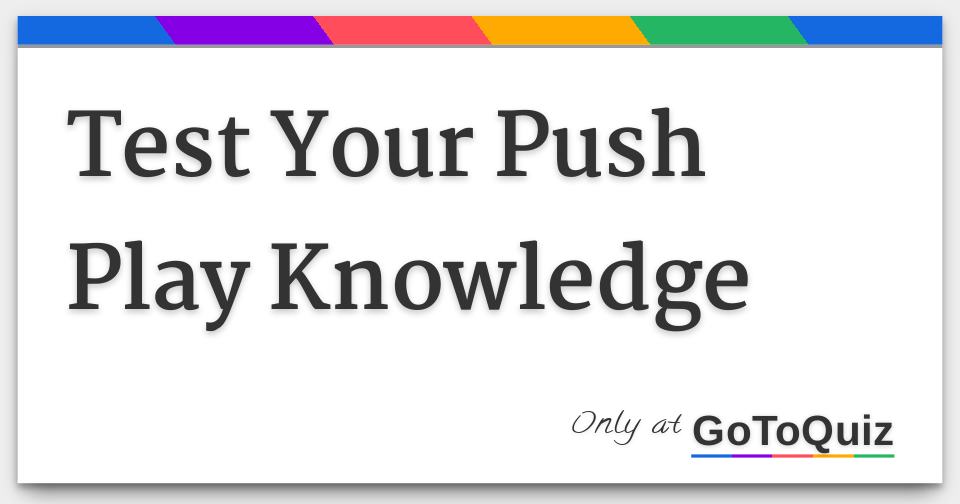 Test Your Push Play Knowledge