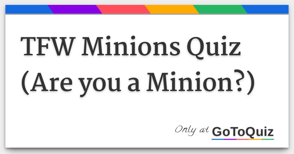 TFW Minions Quiz (Are you a Minion?)