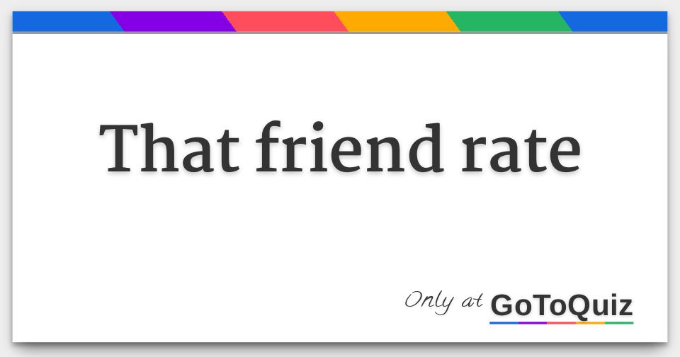 Results: that friend rate