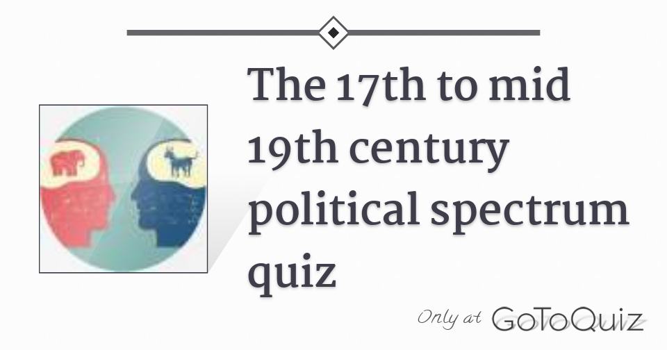 The 17th to mid 19th century political spectrum quiz