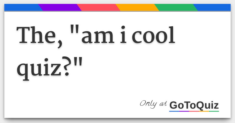 Results: The, "am i cool quiz?"