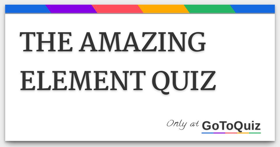 Results: THE AMAZING ELEMENT QUIZ