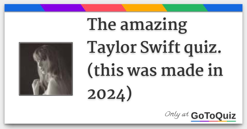 The amazing Taylor Swift quiz. (this was made in 2024)