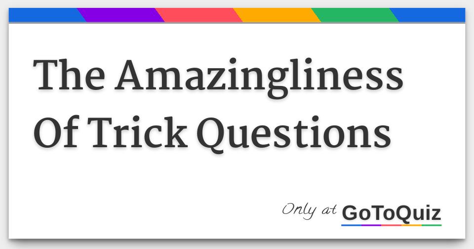 The Amazingliness Of Trick Questions