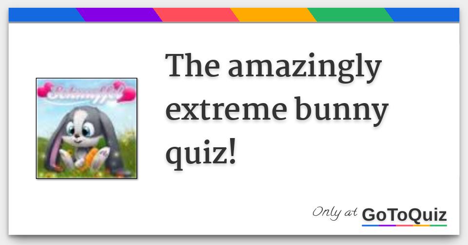 The amazingly extreme bunny quiz!