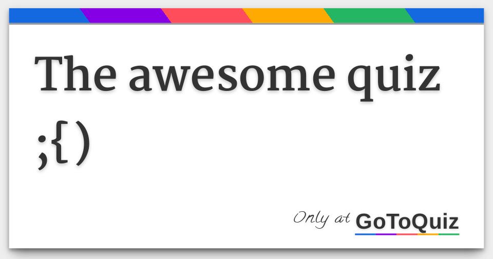 The awesome quiz ;{) The awesome quiz ;{)