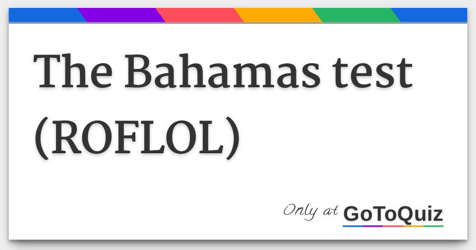 The Bahamas test (ROFLOL)