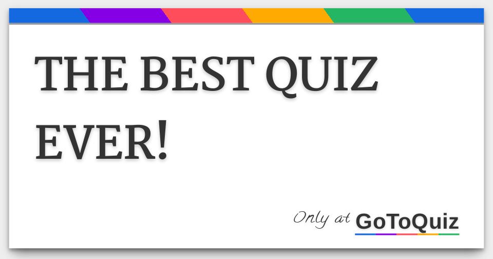 THE BEST QUIZ EVER!