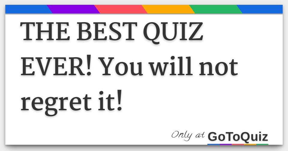 Results: THE BEST QUIZ EVER! You will not regret it!