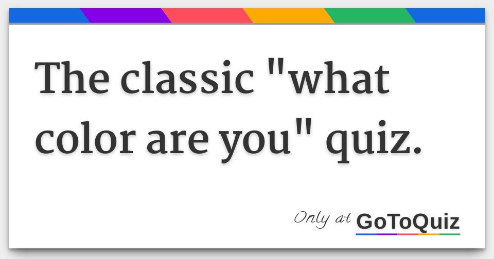 The classic "what color are you" quiz.