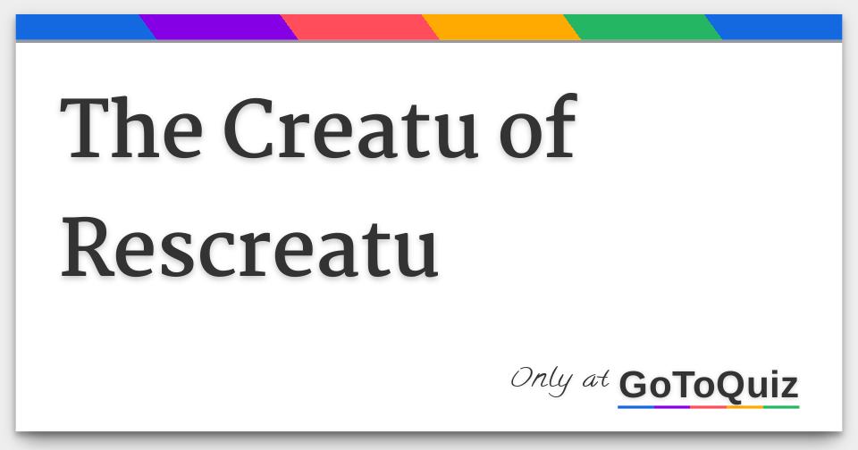 The Creatu of Rescreatu
