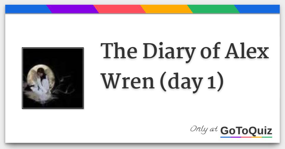 The Diary of Alex Wren (day 1)