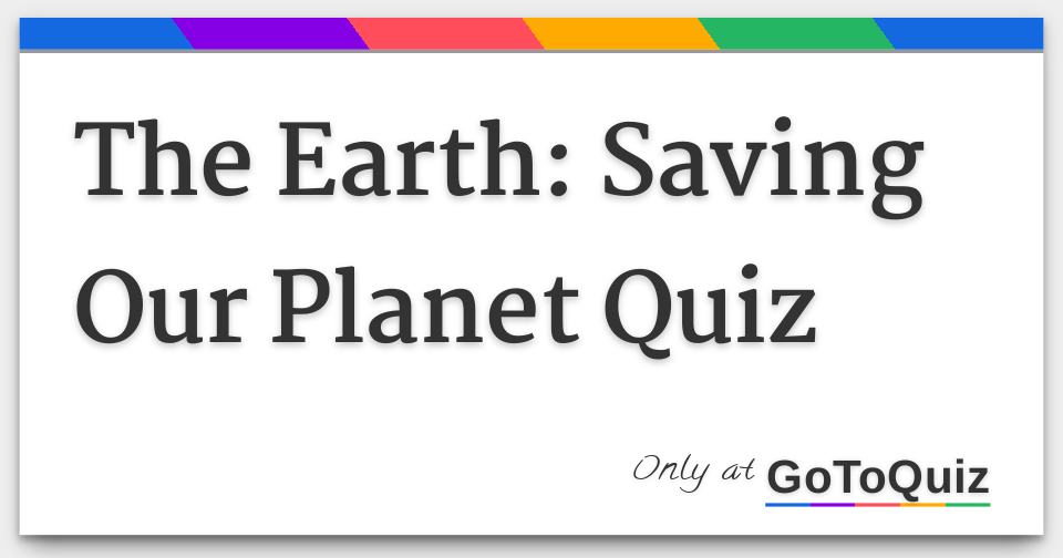 The Earth: Saving Our Planet Quiz