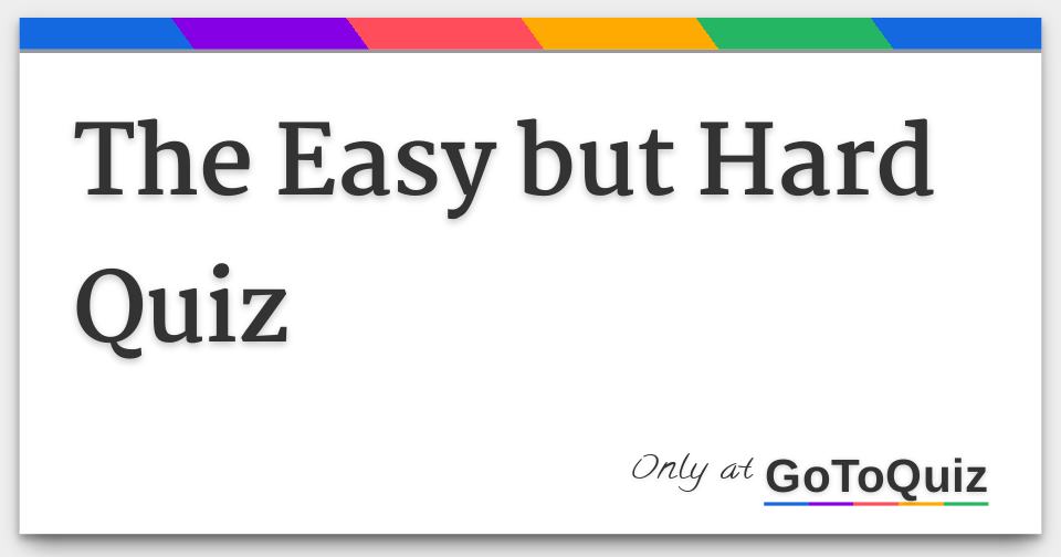 The Easy but Hard Quiz