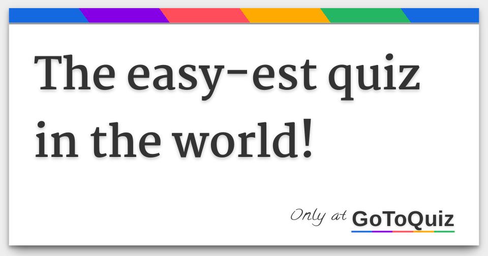 The easy-est quiz in the world!