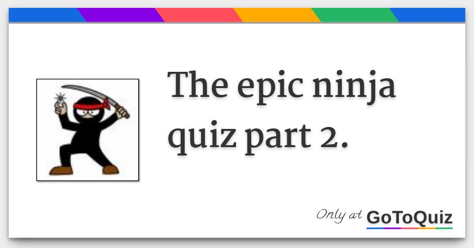 The epic ninja quiz part 2.