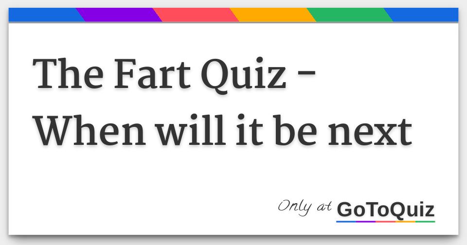 The Fart Quiz - When will it be next