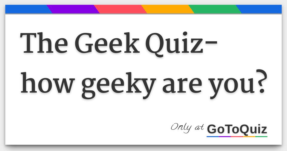 The Geek Quiz- how geeky are you?