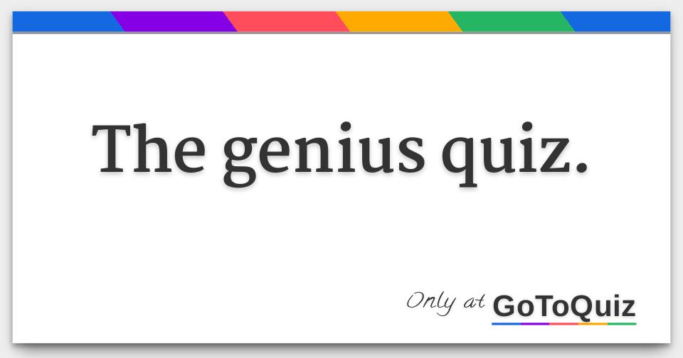 The genius quiz.