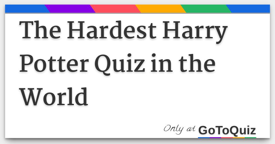 The Hardest Harry Potter Quiz In The World The Hardest Harry Potter Quiz In The World