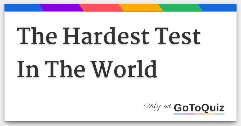 The Hardest Test In The World The Hardest Test In The World