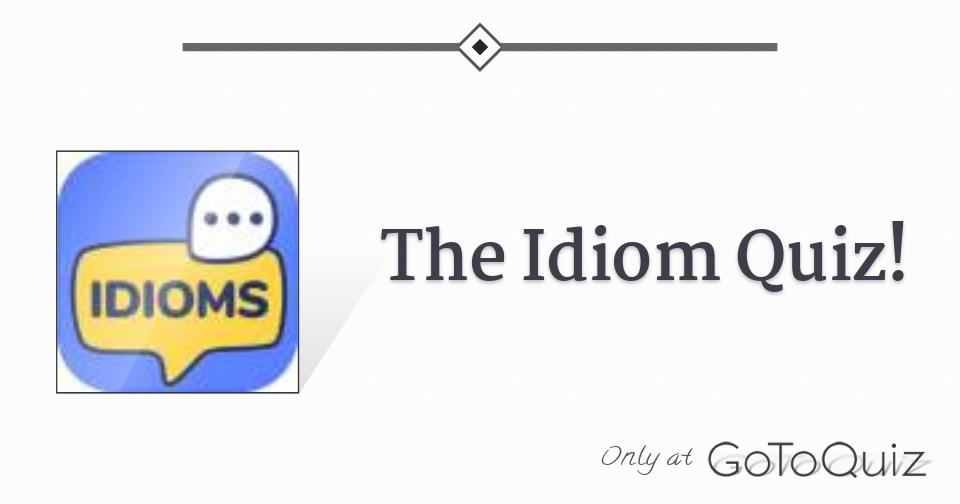 The Idiom Quiz!
