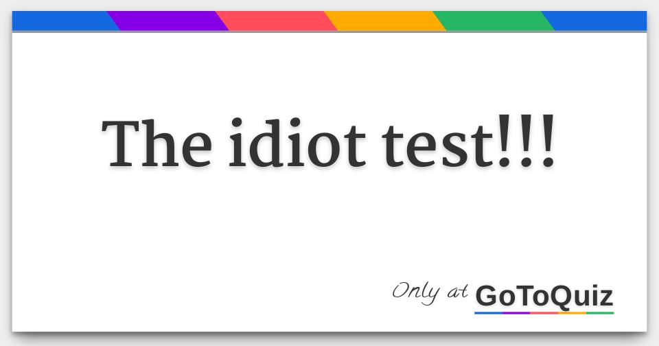The idiot test!!!