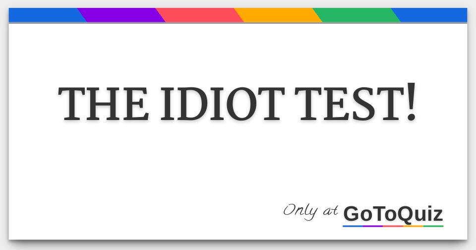 THE IDIOT TEST!